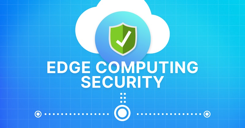 Edge Computing Security: Risks, Considerations, and Best Practices